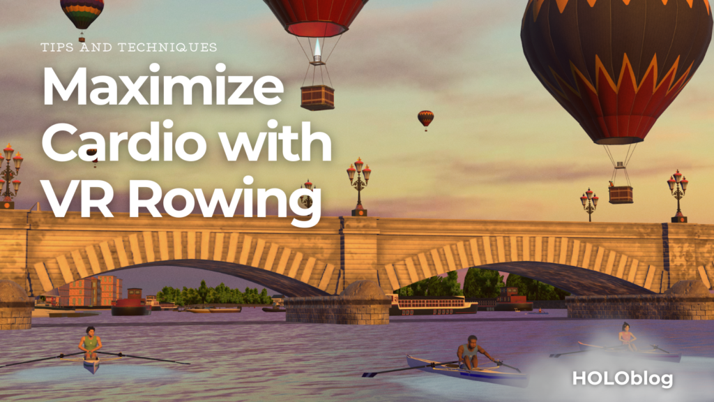 Tips and Techniques to Maximize Your Cardio with VR Rowing - HOLOFIT by ...
